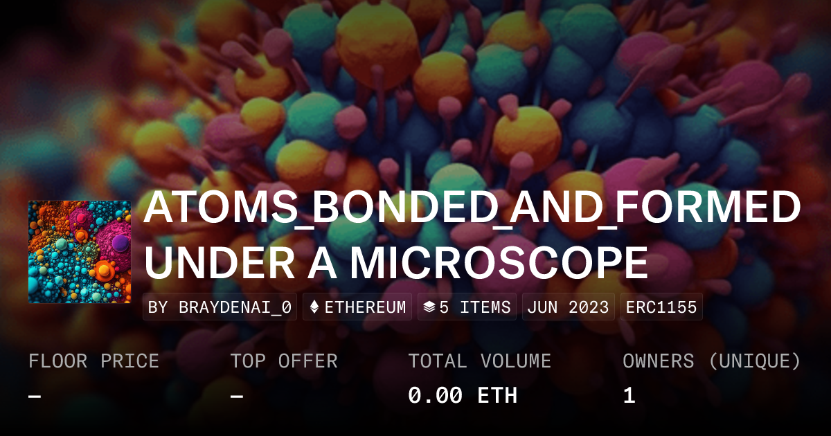 ATOMS_BONDED_AND_FORMED UNDER A MICROSCOPE - Collection | OpenSea